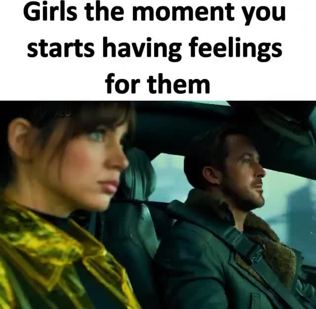 Girls the second you start to catch feelings - Meme by GoatLEAD ...