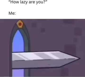 How are you? Me: permanently lazy - Meme by GTXAlex :) Memedroid